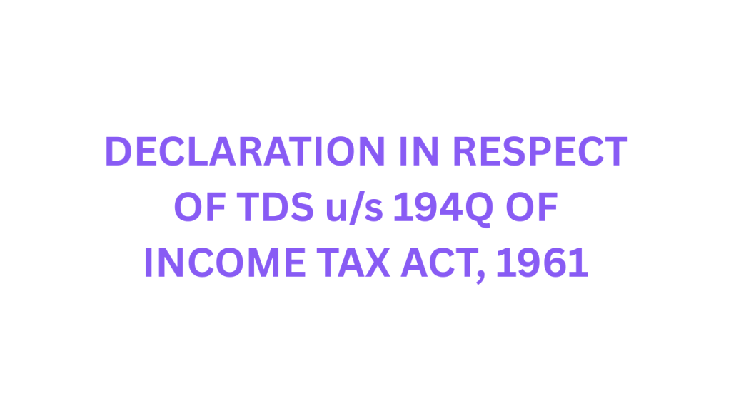 DECLARATION IN RESPECT OF TDS u/s 194Q OF INCOME TAX ACT, 1961