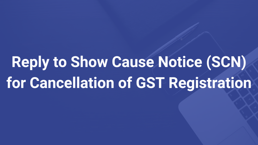 Reply to Show Cause Notice (SCN) for Cancellation of GST Registration