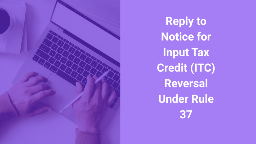 Reply to Notice for Input Tax Credit (ITC) Reversal Under Rule 37