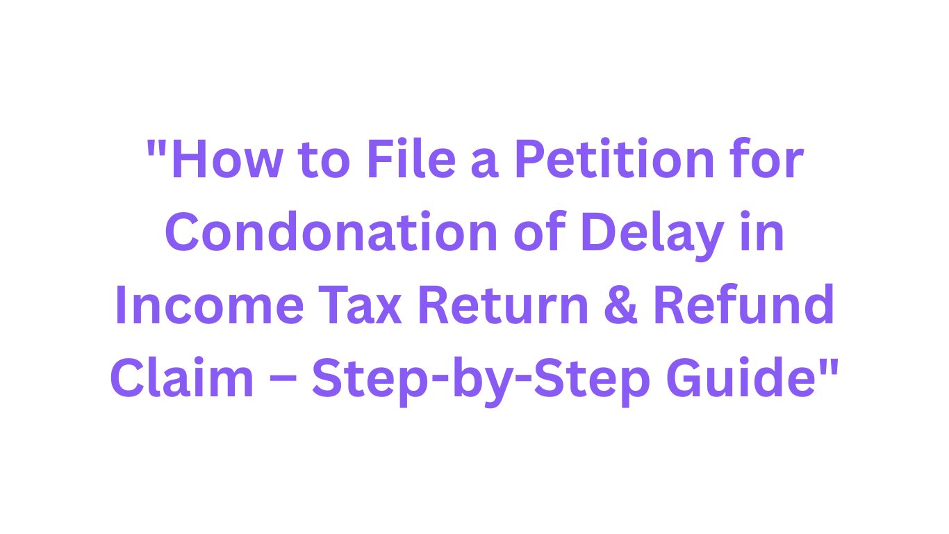 "How to File a Petition for Condonation of Delay in Income Tax Return ...