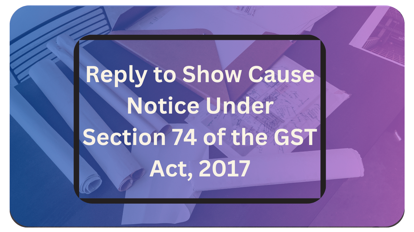 Reply to Show Cause Notice Under Section 74 of the GST Act, 2017