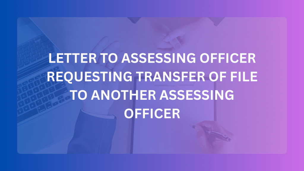 LETTER TO ASSESSING OFFICER REQUESTING TRANSFER OF FILE TO ANOTHER ASSESSING OFFICER