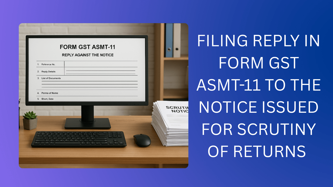 FILING REPLY IN FORM GST ASMT-11 TO THE NOTICE ISSUED FOR SCRUTINY OF ...