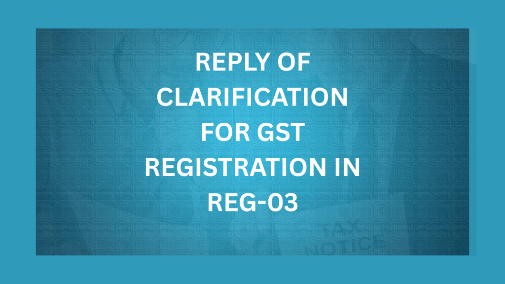 REPLY OF CLARIFICATION FOR GST REGISTRATION IN REG-03
