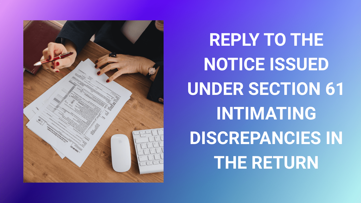 REPLY TO THE NOTICE ISSUED UNDER SECTION 61 INTIMATING DISCREPANCIES IN THE RETURN